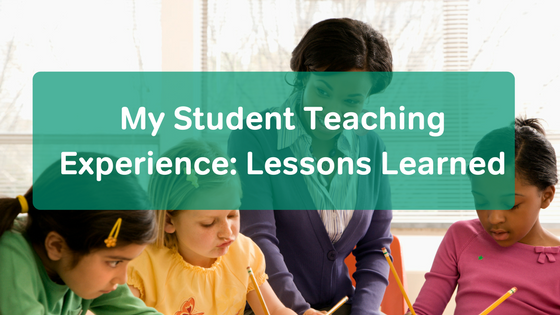 My Student Teaching Experience Lessons Learned